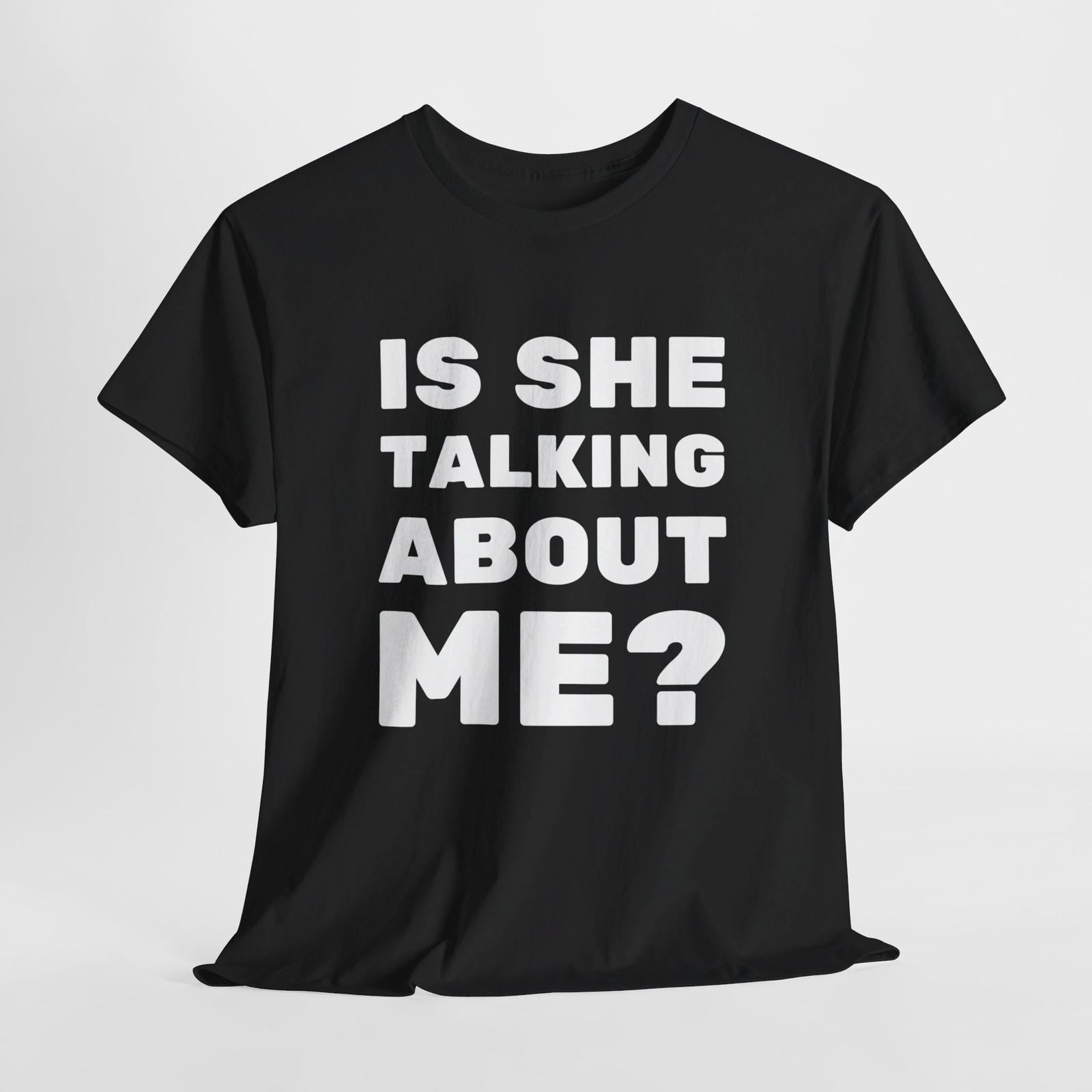 Is She Talking About Me Shirt, Funny meme tee, is she talking about me ...