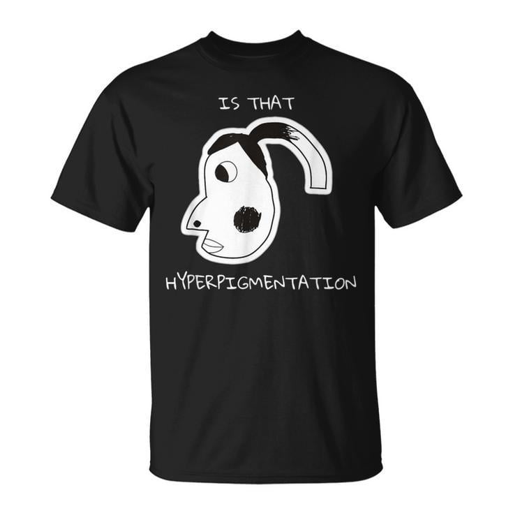 Is That Hyperpigmentation Meme T-Shirt – Funny Skincare ...