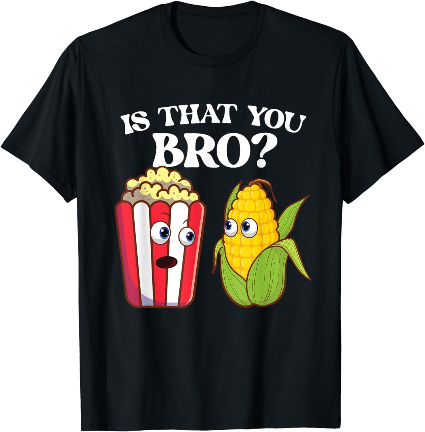 Is That You Bro - Popped Corn Kernel Popcorn Lover T-Shirt - Walmart.com