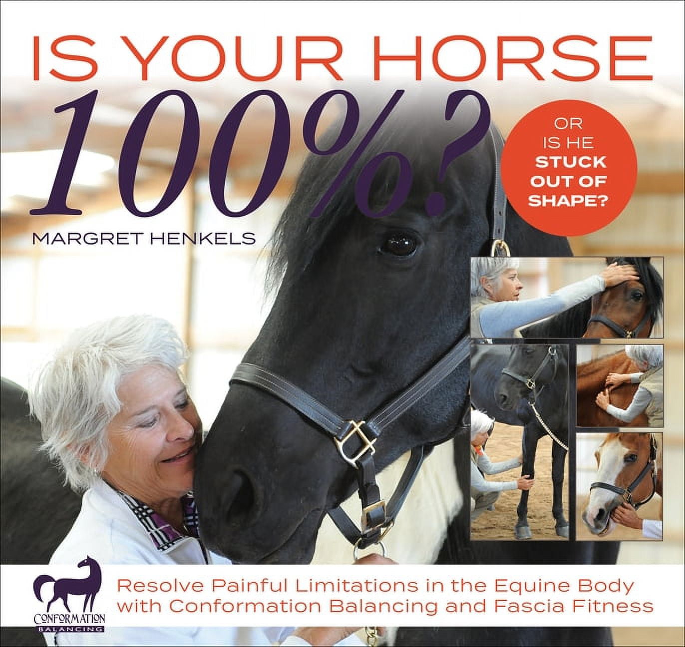 Is Your Horse 100%?: Resolve Painful Limitations in the Equine Body ...