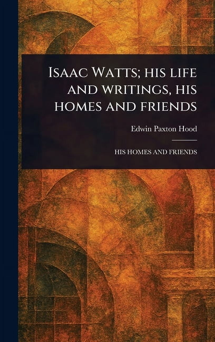 Isaac Watts; His Life and Writings, His Homes and Friends, (Hardcover ...