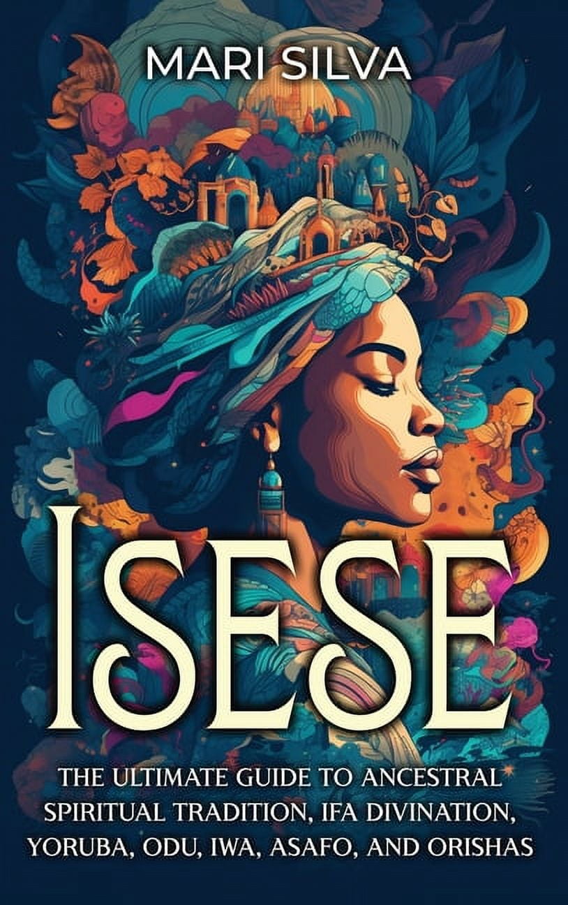 Isese: The Ultimate Guide to Ancestral Spiritual Tradition, Ifa ...