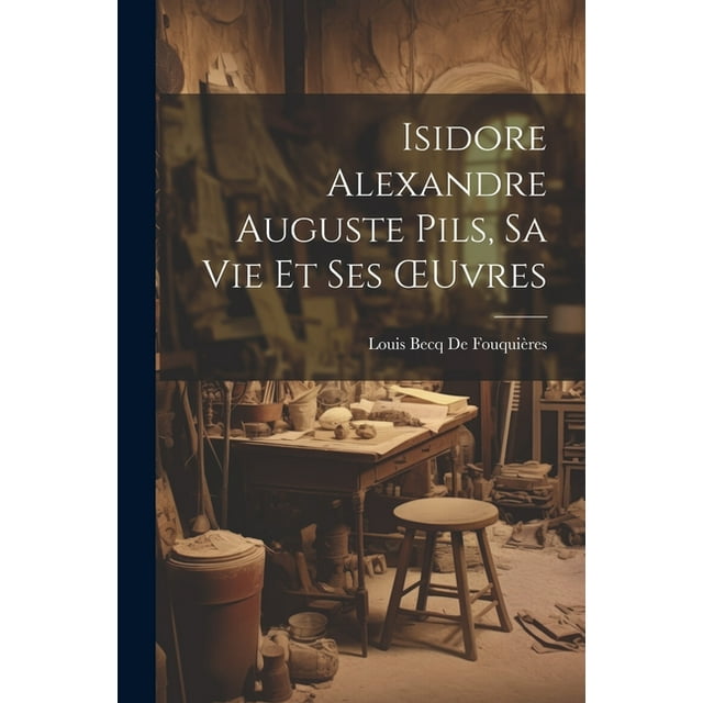 Isidore Alexandre Auguste Pils, Sa Vie Et Ses OEuvres - Walmart.com