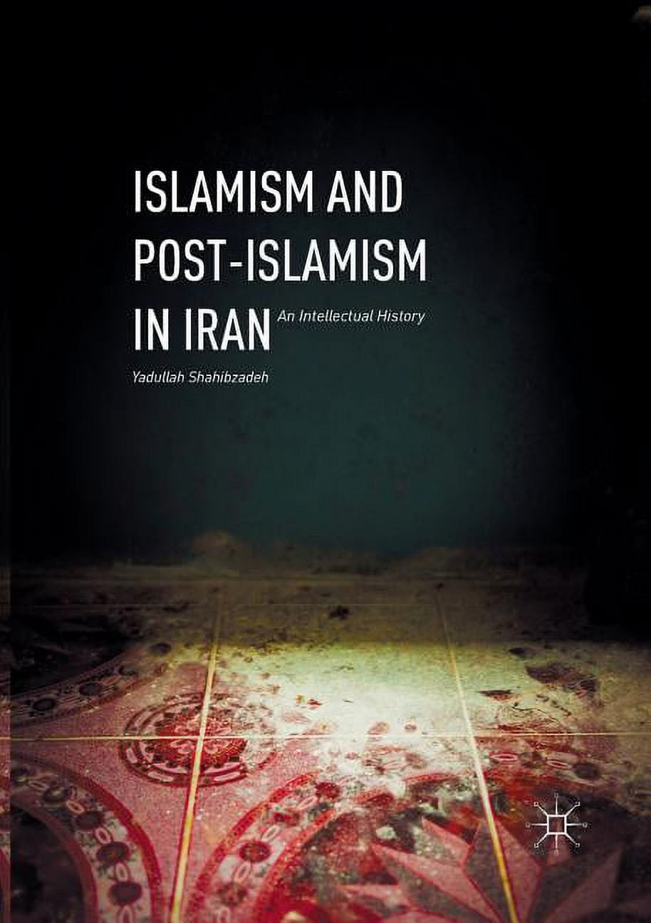 Islamism and Post-Islamism in Iran: An Intellectual History, (Paperback ...