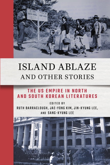 Island Ablaze and Other Stories: The Us Empire in North and South Korean Literatures, (Hardcover ...