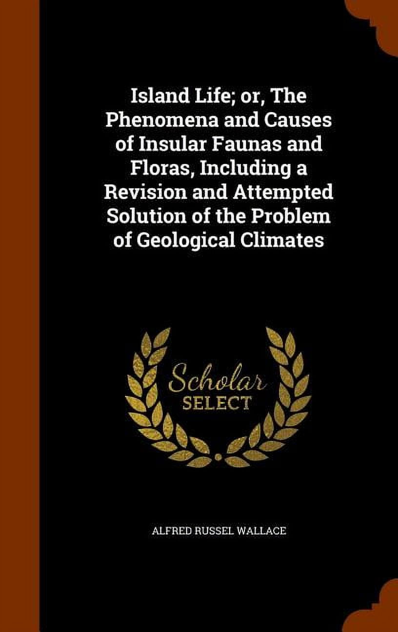 Island Life; or, The Phenomena and Causes of Insular Faunas and Floras ...