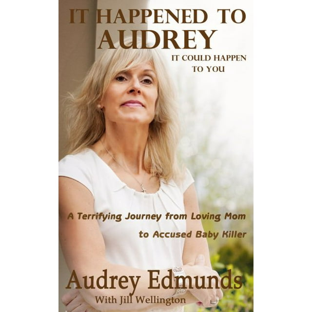 It Happened to Audrey : A Terrifying Journey From Loving Mom to Accused ...