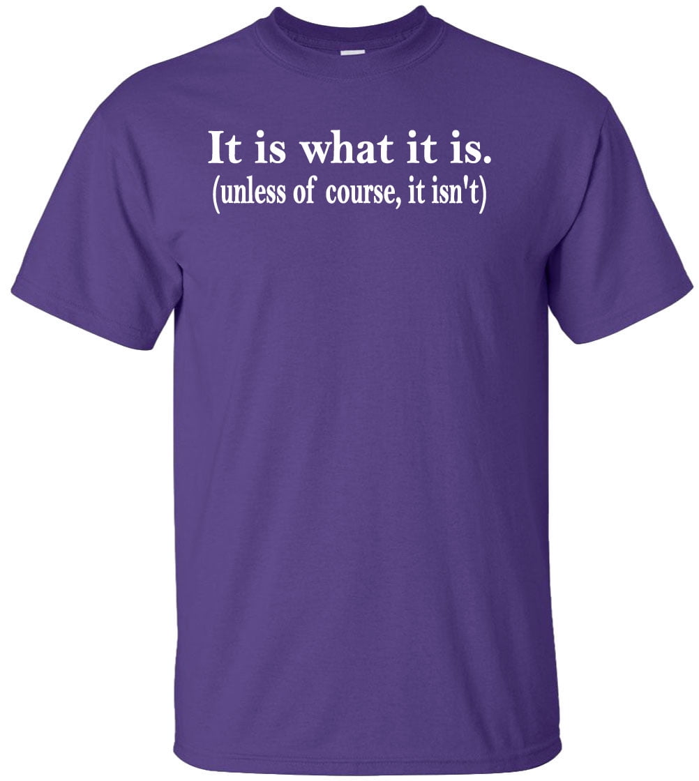 It Is What It Is. Unless Of Course, It Isn't Adult T-Shirt - Walmart.com