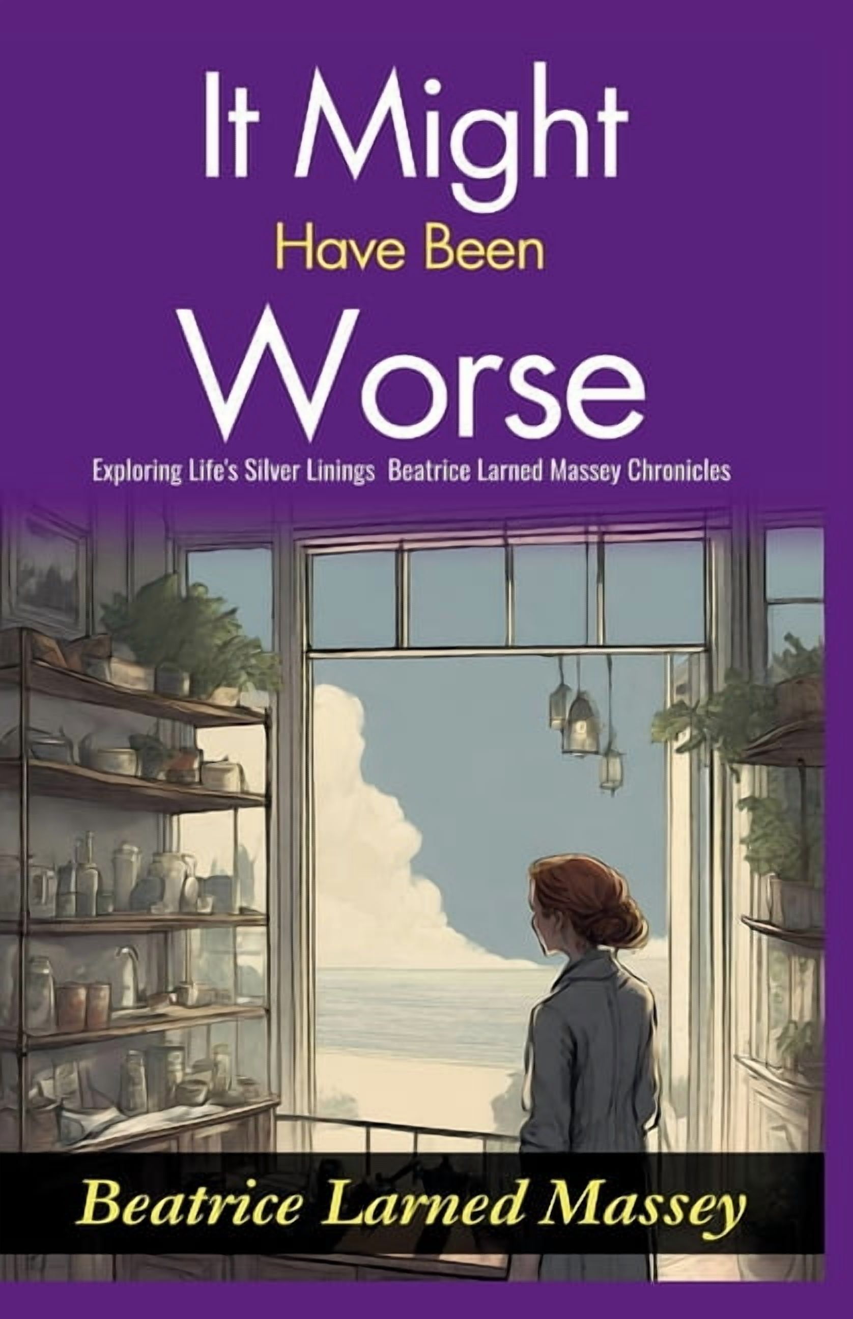 It Might Have Been Worse: Exploring Life's Silver Linings: Beatrice ...