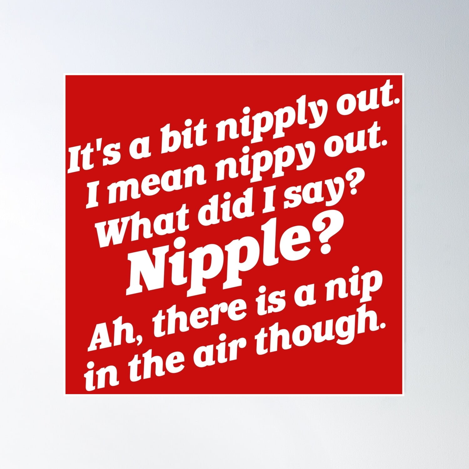 It'S A Bit Nipply Out! What Did I Say? Poster Wall Art, Modern Wall ...