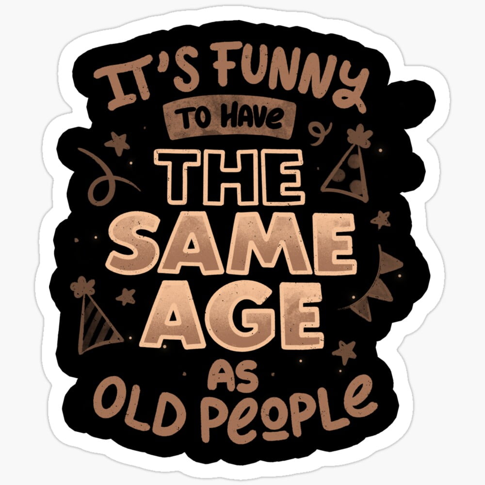 It'S Funny To Have The Same Age As Old People Sticker Phone Decal Water ...