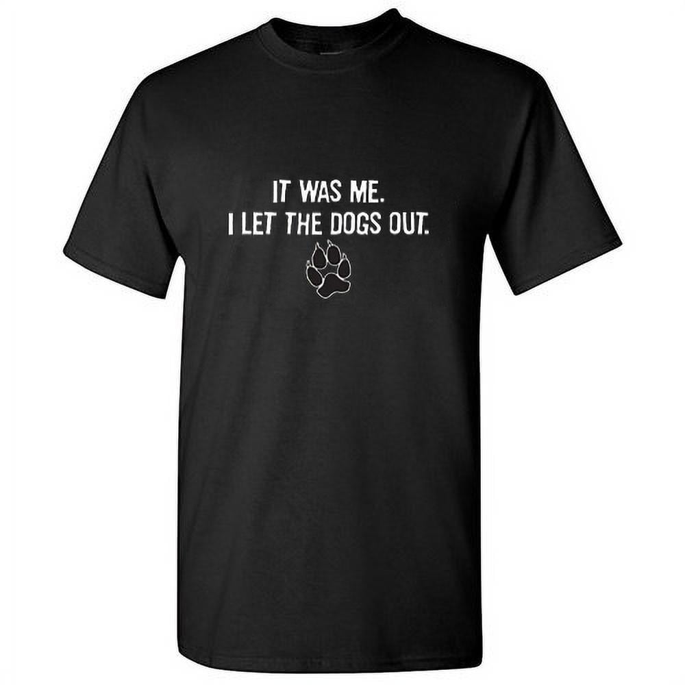 It Was Me I Let The Dogs Out Sarcastic Humor Graphics Men Funny T Shirt it-was-me-i-let-the-dogs-out-sarcastic-humor-graphics-men-funny-t-shirt