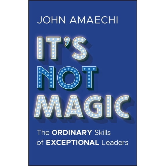 It's Not Magic: The Ordinary Skills of Exceptional Leaders, (Hardcover ...