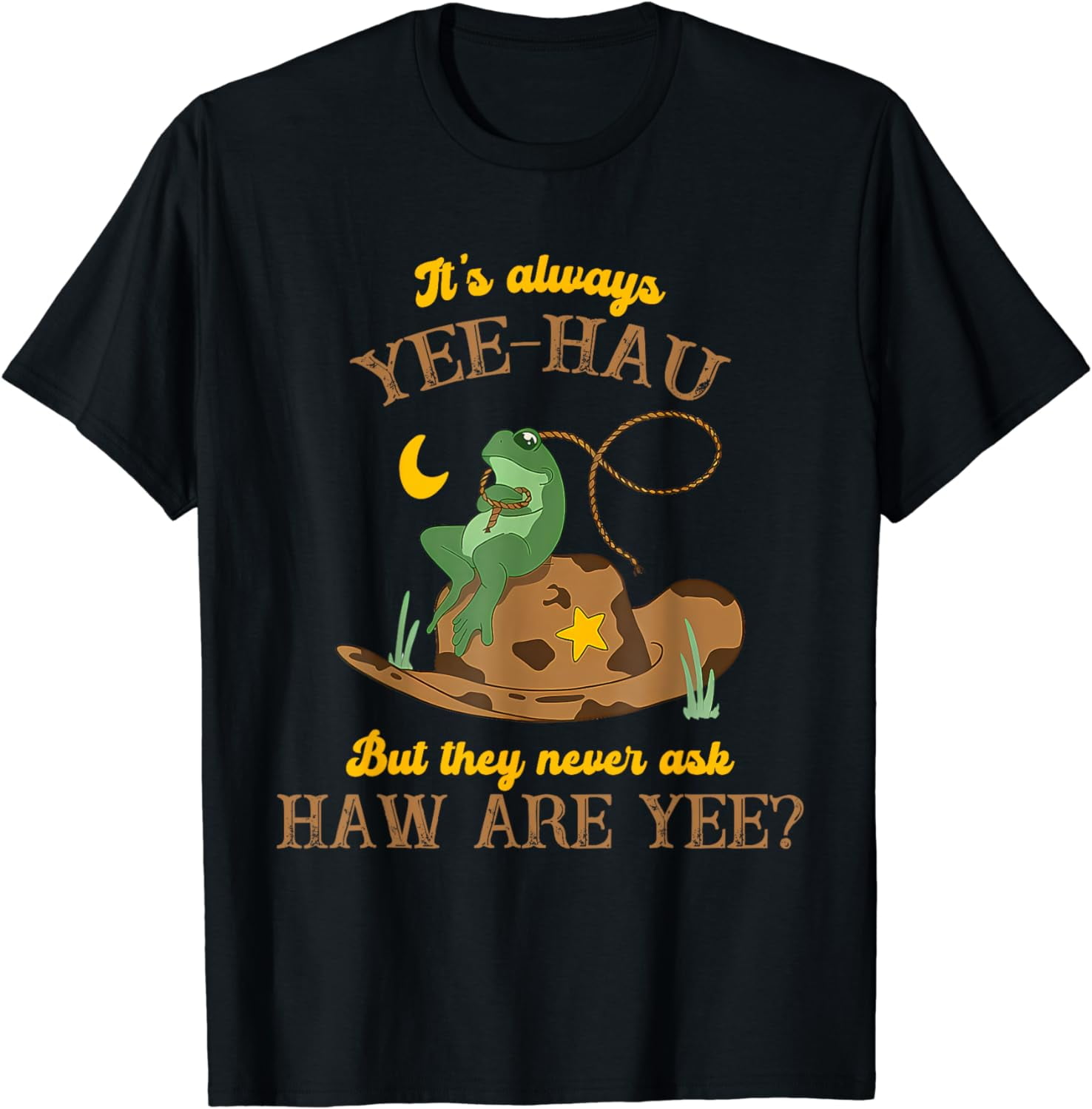 It's Always Yee-Hau But They Never Ask Haw Are Yee? Apparel T-Shirt ...