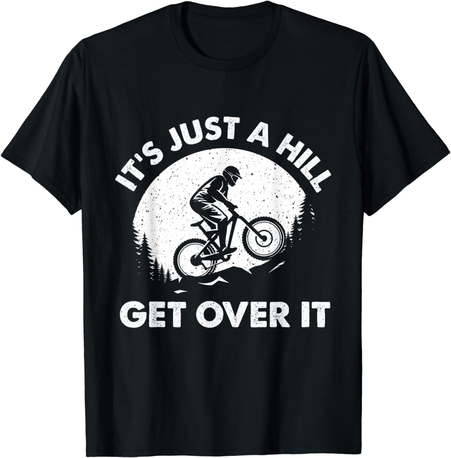 It's Just A Hill Get Over It - Cyclist MTB Mountain Biking T-Shirt ...