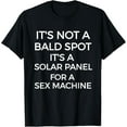 It's Not A Bald Spot, It's A Solar Panel For A Sex Machine T-ShirtMen's ...