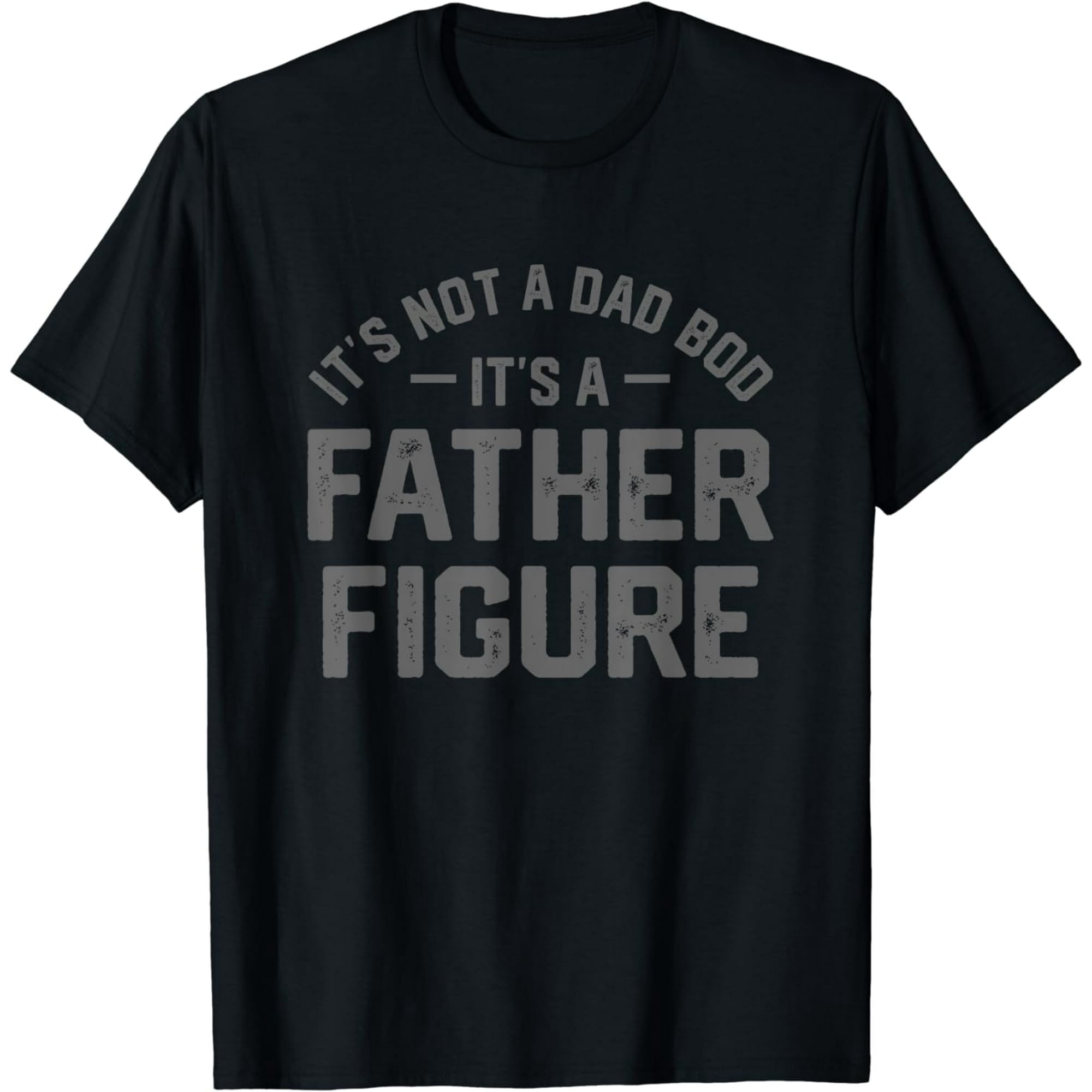 It's Not A Dad Bod It's A Father Figure Father's Day Mens T-Shirt ...