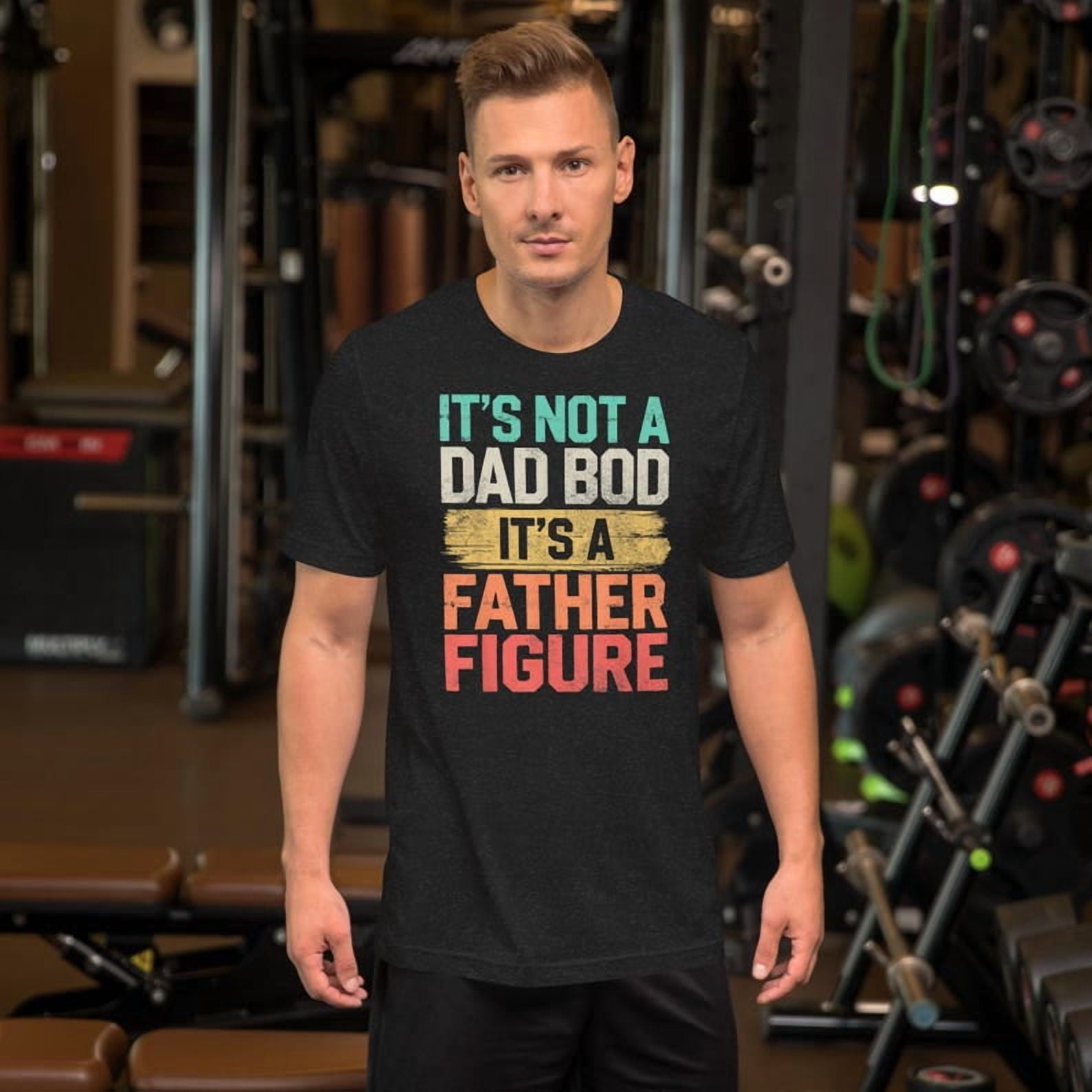 It's Not A Dad Bod It's A Father Figure Fathers Day Funny T-Shirt ...