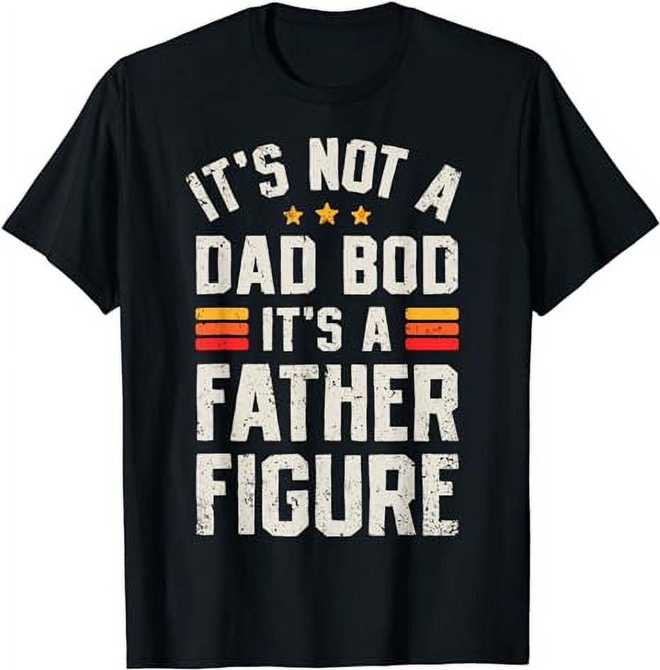 It's Not A Dad Bod It's A Father Figure Funny Father's Day T-Shirt - Walmart.com
