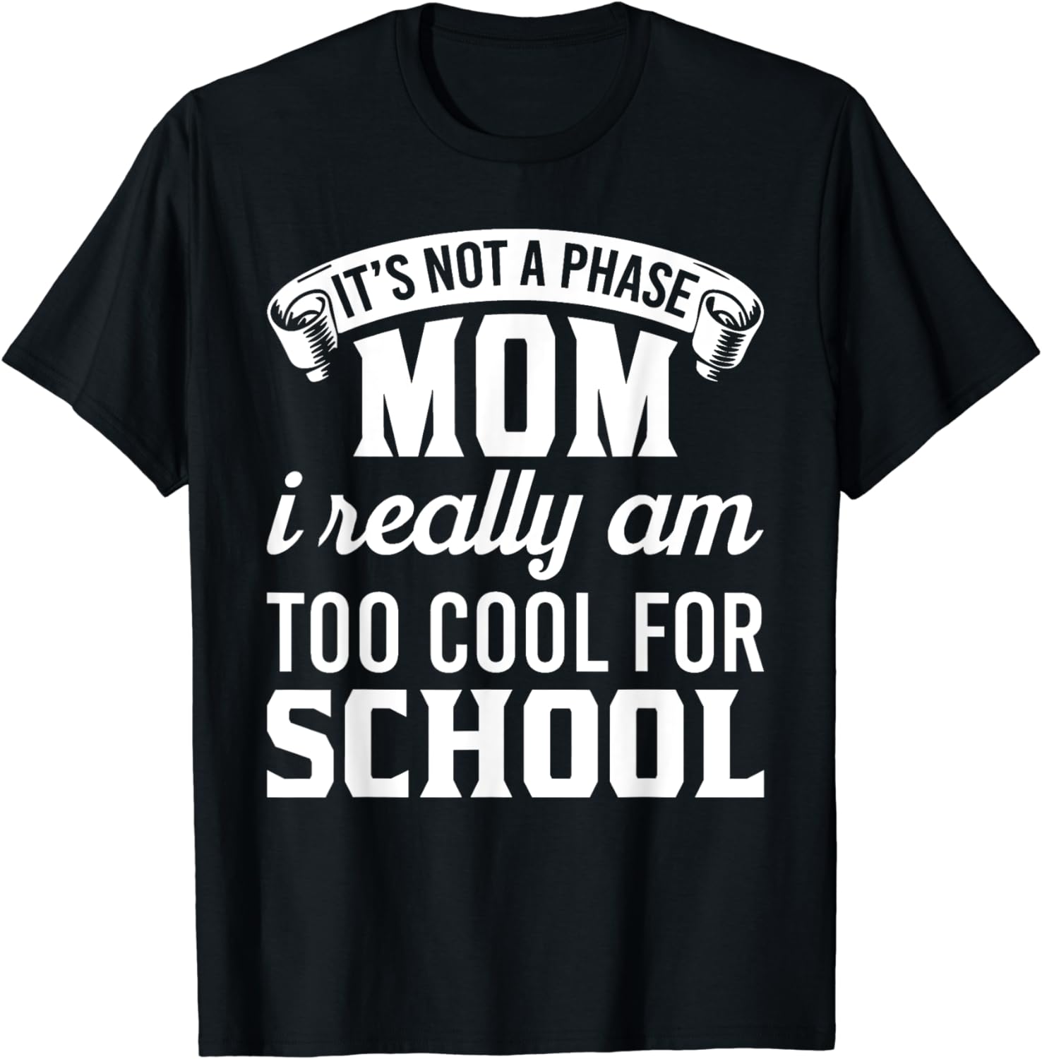 It s Not A Phase Mom I Really Am Too Cool For School Short T Shirt It s Not A Phase Mom I Really Am Too Cool For School Short T Shirt