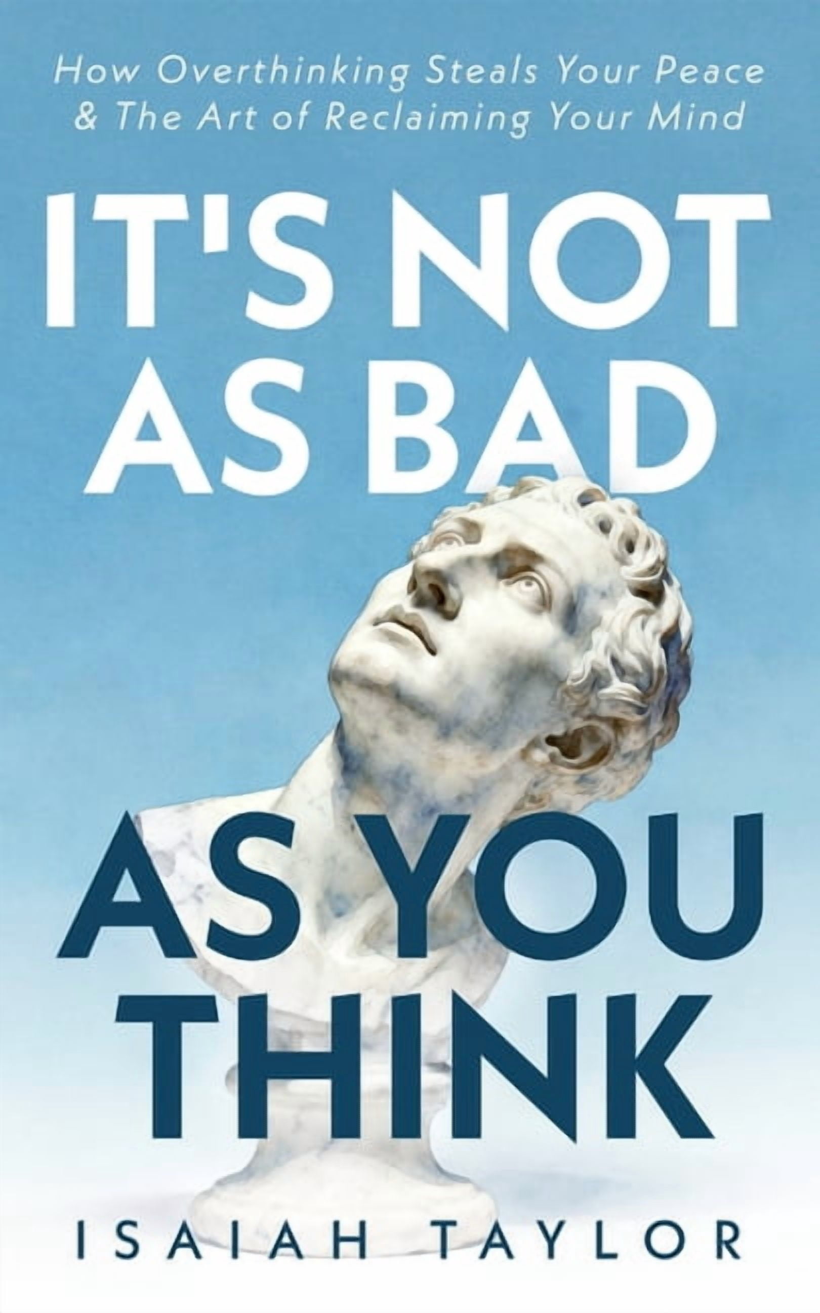 It's Not As Bad As You Think: How Overthinking Steals Your Peace & The ...