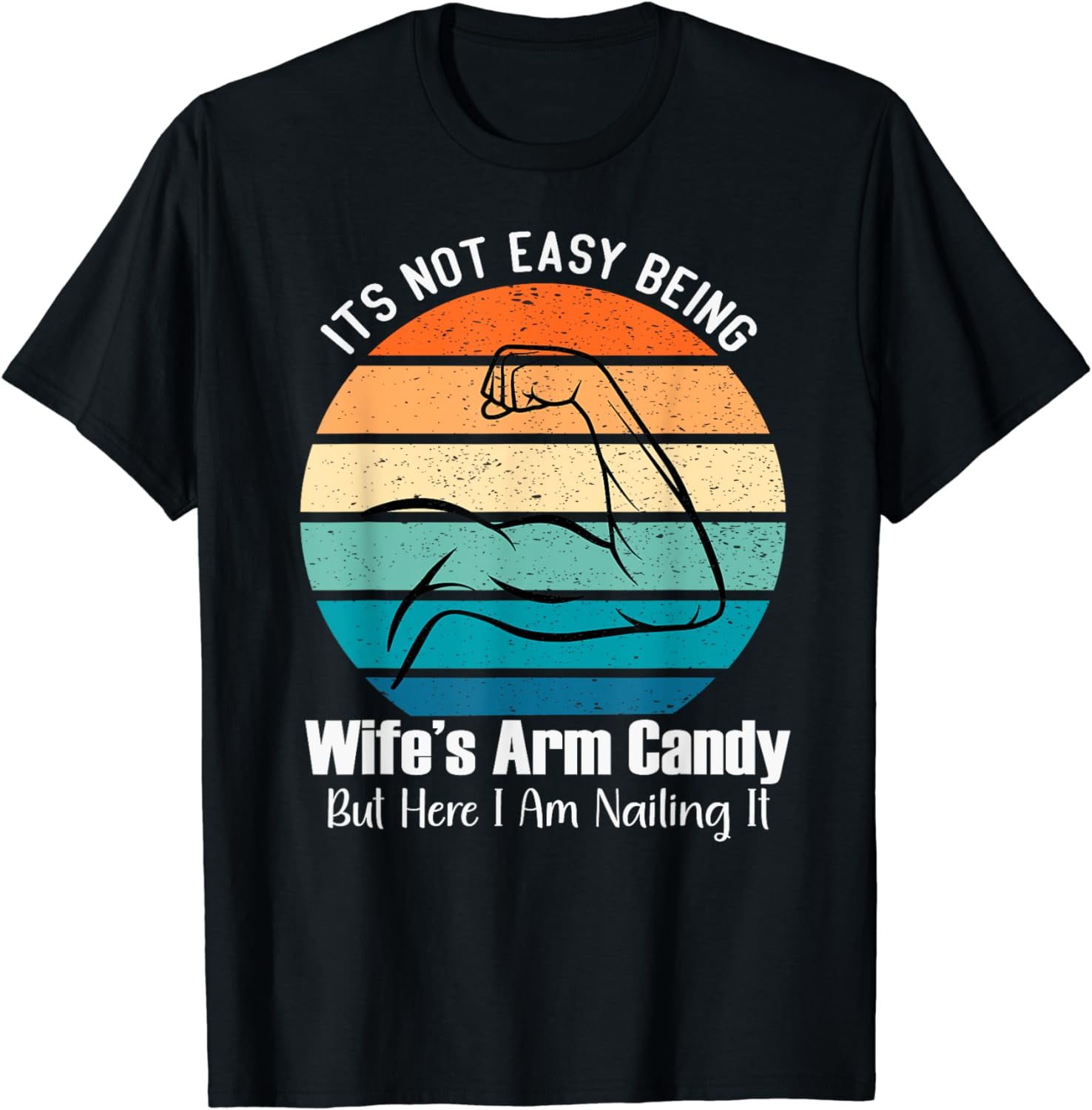 It's Not Easy Being My Wife's Arm Candy Here I Am Nailing it T-Shirt ...