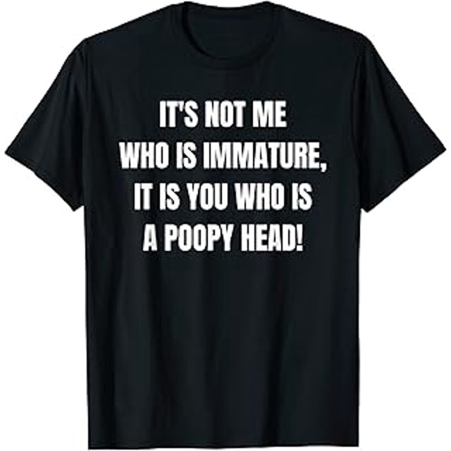 It's Not My Who Is Immature It's You Who Is A Poopy Head T-Shirt ...