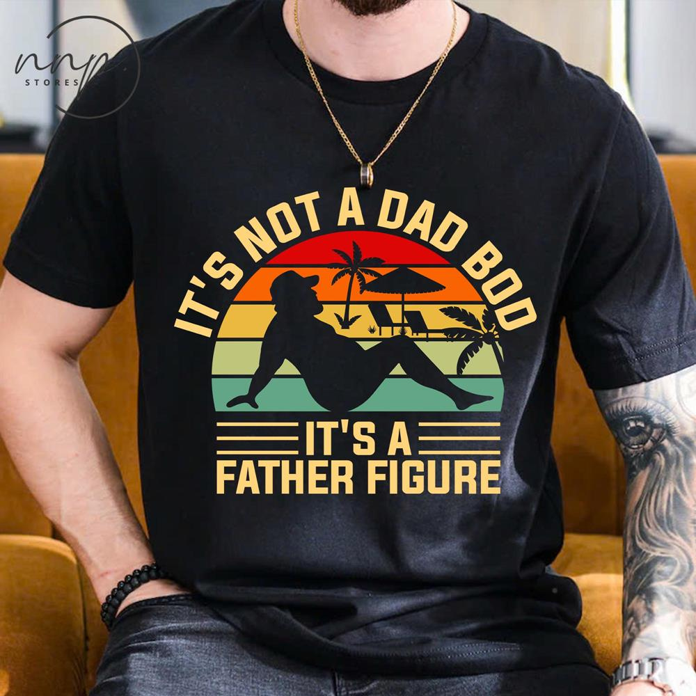 It’s Not a Dad Bod It’s a Father Figure Funny Fathers Day T-Shirt for ...