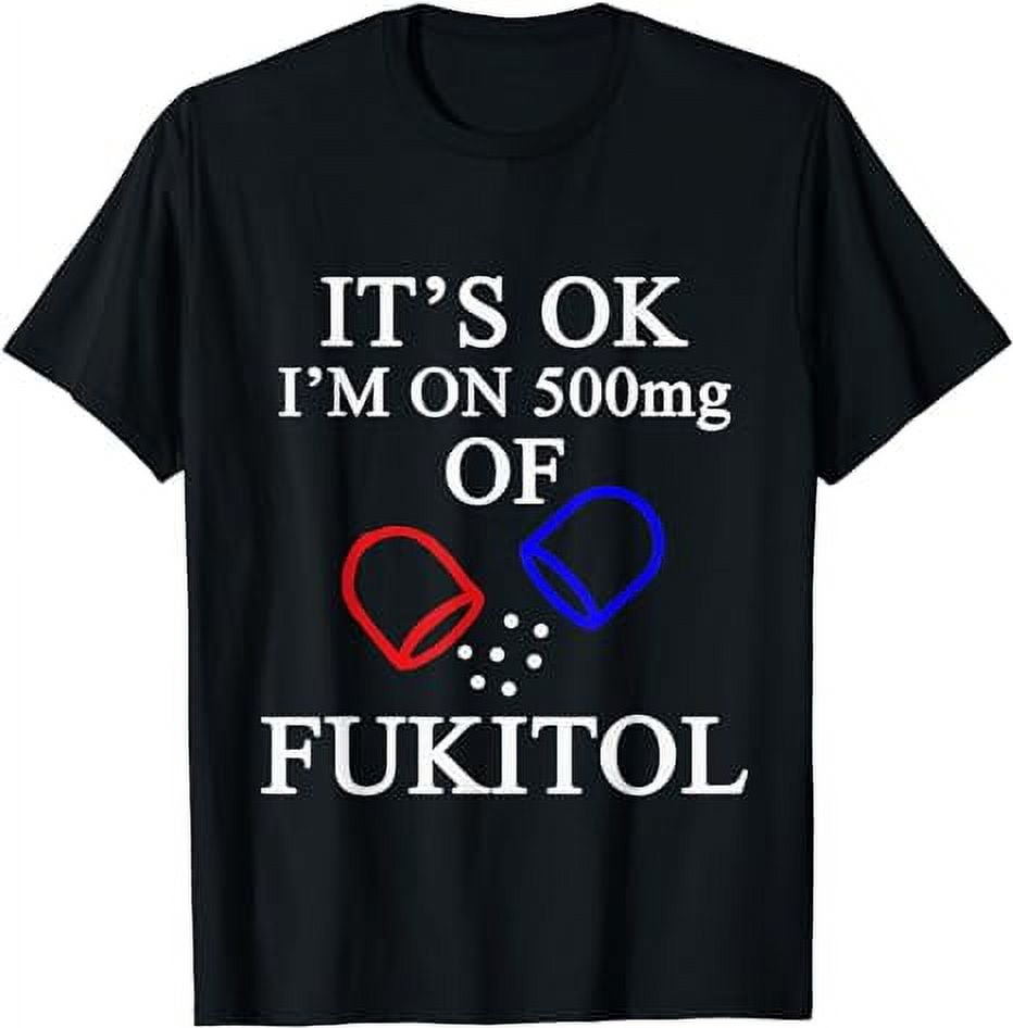 It's OK I'm On 500mg Of Fukitol Pill Funny T-Shirt - Walmart.com