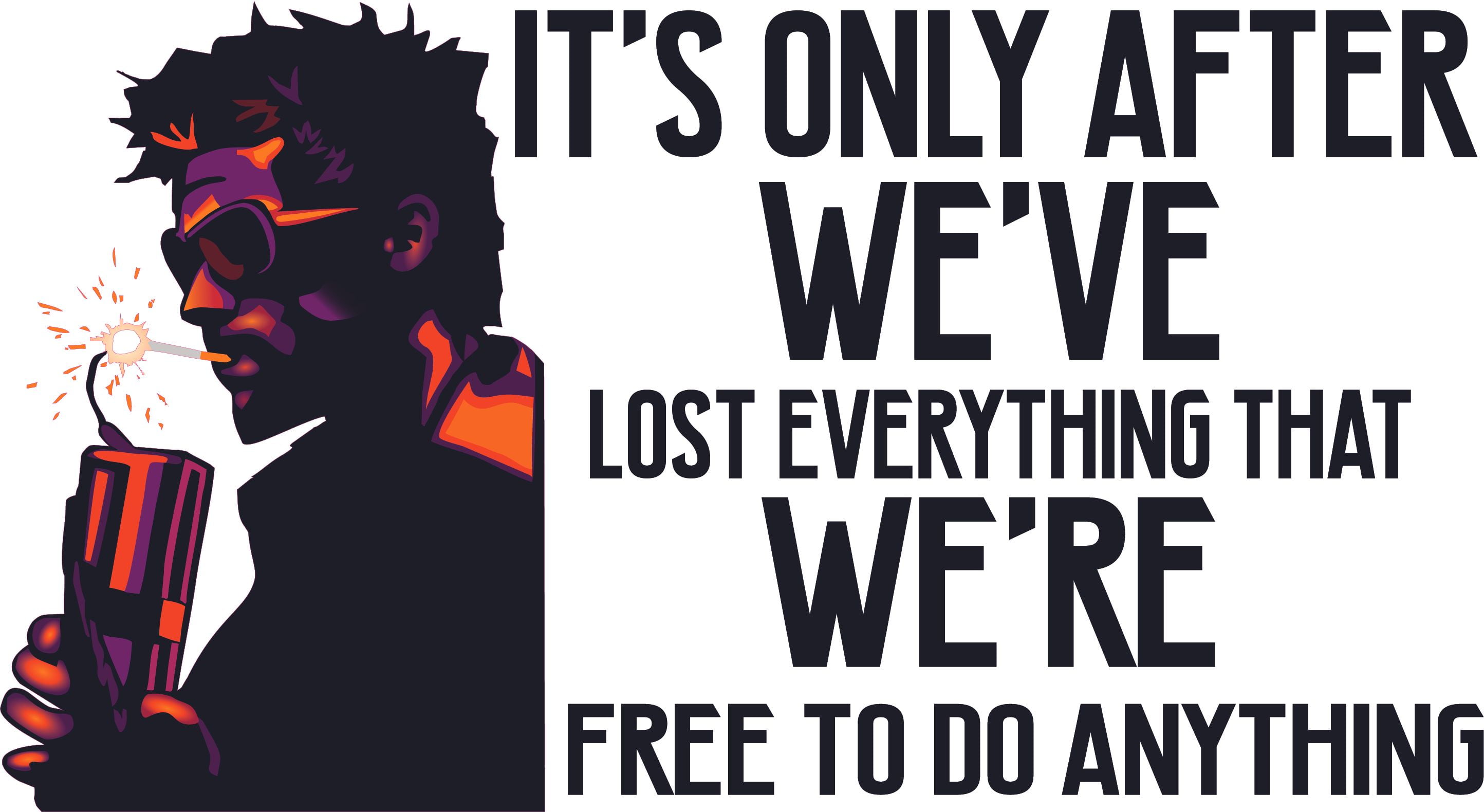 It's Only After We've Lost Everything That We're Free To Do Anything ...