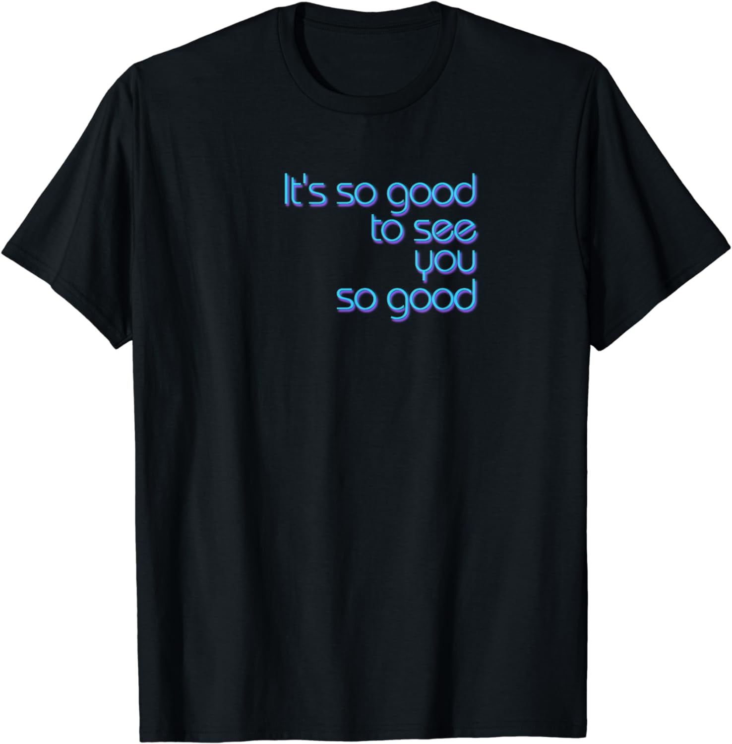 It's So Good To See You. So Good. T-Shirt - Walmart.com