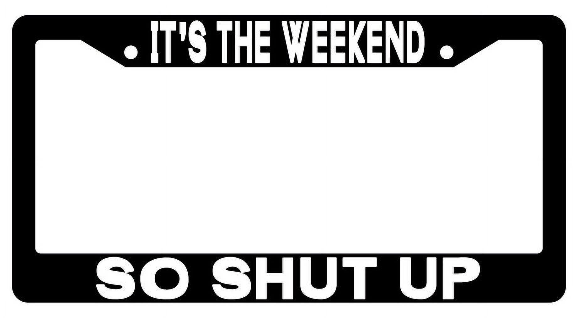It's The Weekend So Shut Up Black Plastic License Plate Frame - Walmart.com