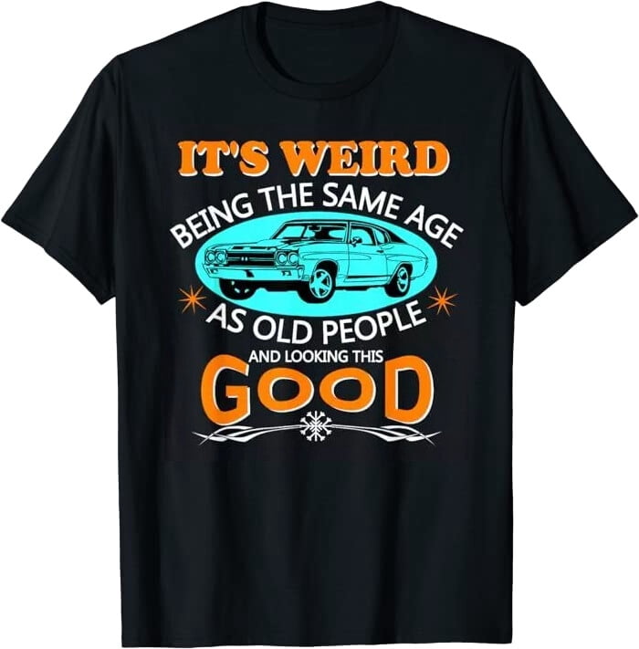 It's Weird Being The Same Age As Old People Car T-Shirt Size M to 3XL ...
