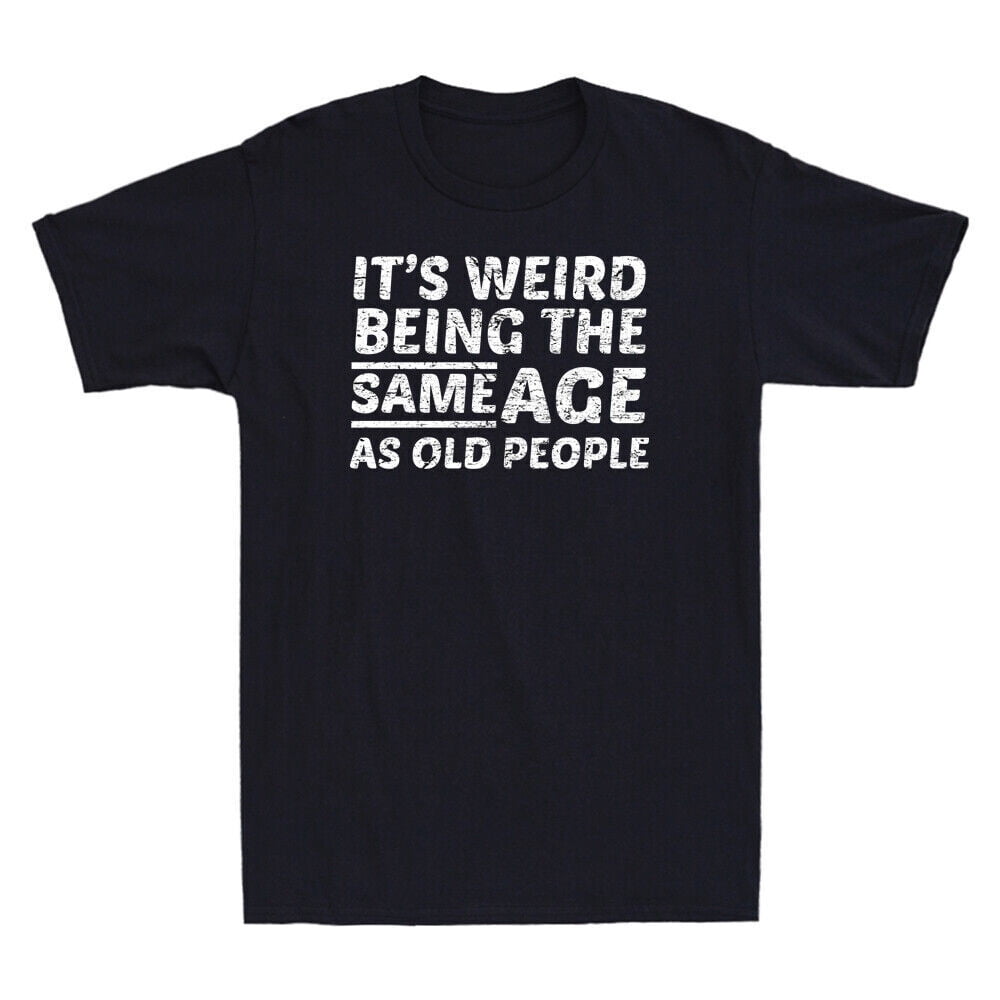 It's Weird Being The Same Age As Old People Funny Saying Gift Retro Men ...