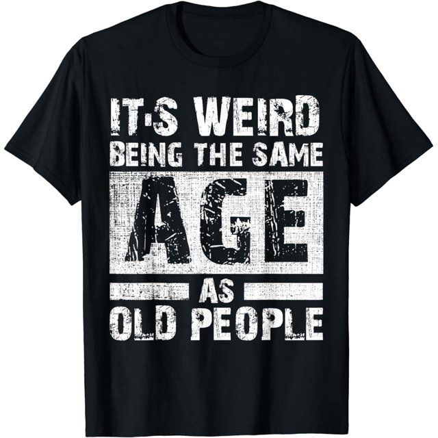 It's Weird Being The Same Age As Old People Funny Vintage T-Shirt ...