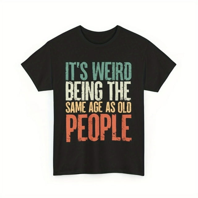 It's Weird Being The Same Age As Old People Sarcasm Jokes Fans Funny T ...