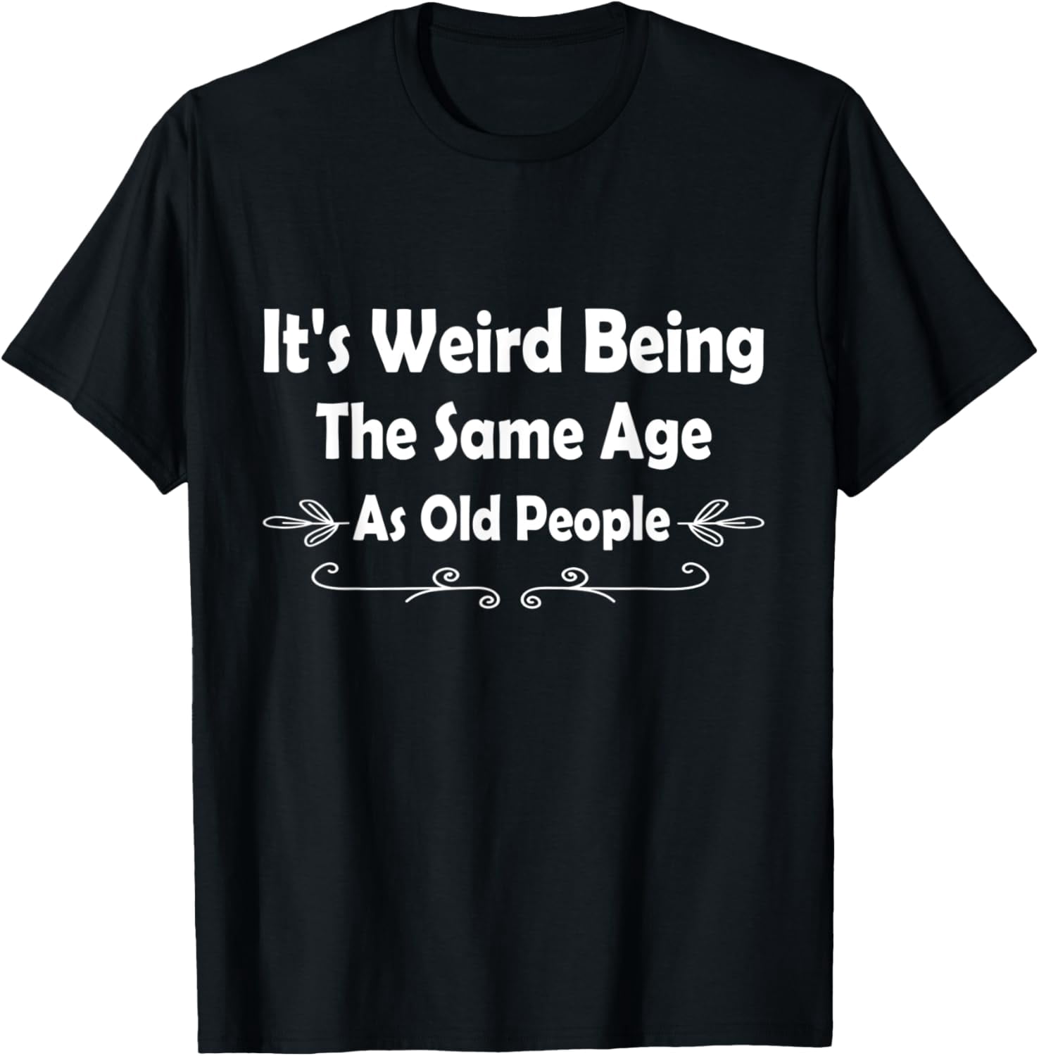 It's Weird Being The Same Age As Old People, Sarcastic Quote T-Shirt ...