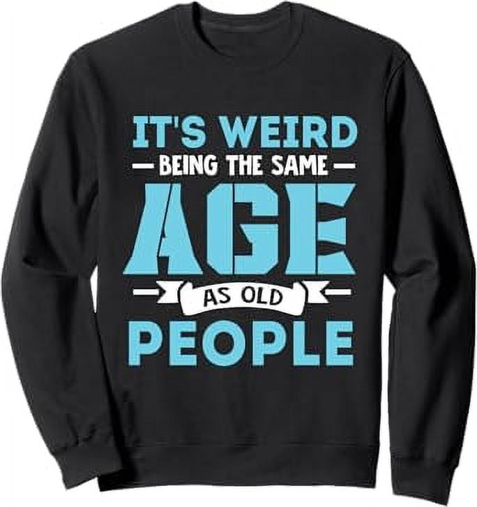 It's Weird Being The Same Age As Old People Sarcastic Sweatshirt ...