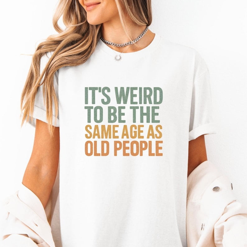 It’s Weird Being The Same Age As Old People Shirt Funny Aging Humor Tee ...