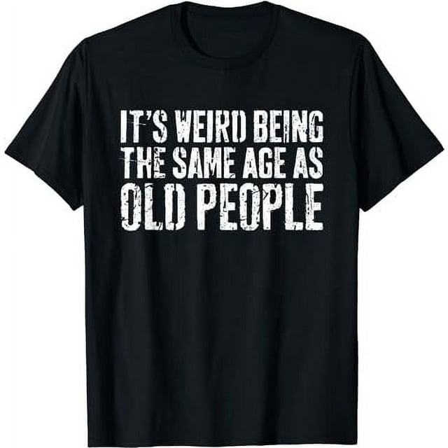It's Weird Being The Same Age As Old People T-Shirt T-Shirt - Walmart.com