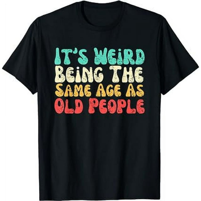 It's Weird Being The Same Age As Old People T-Shirt - Walmart.com