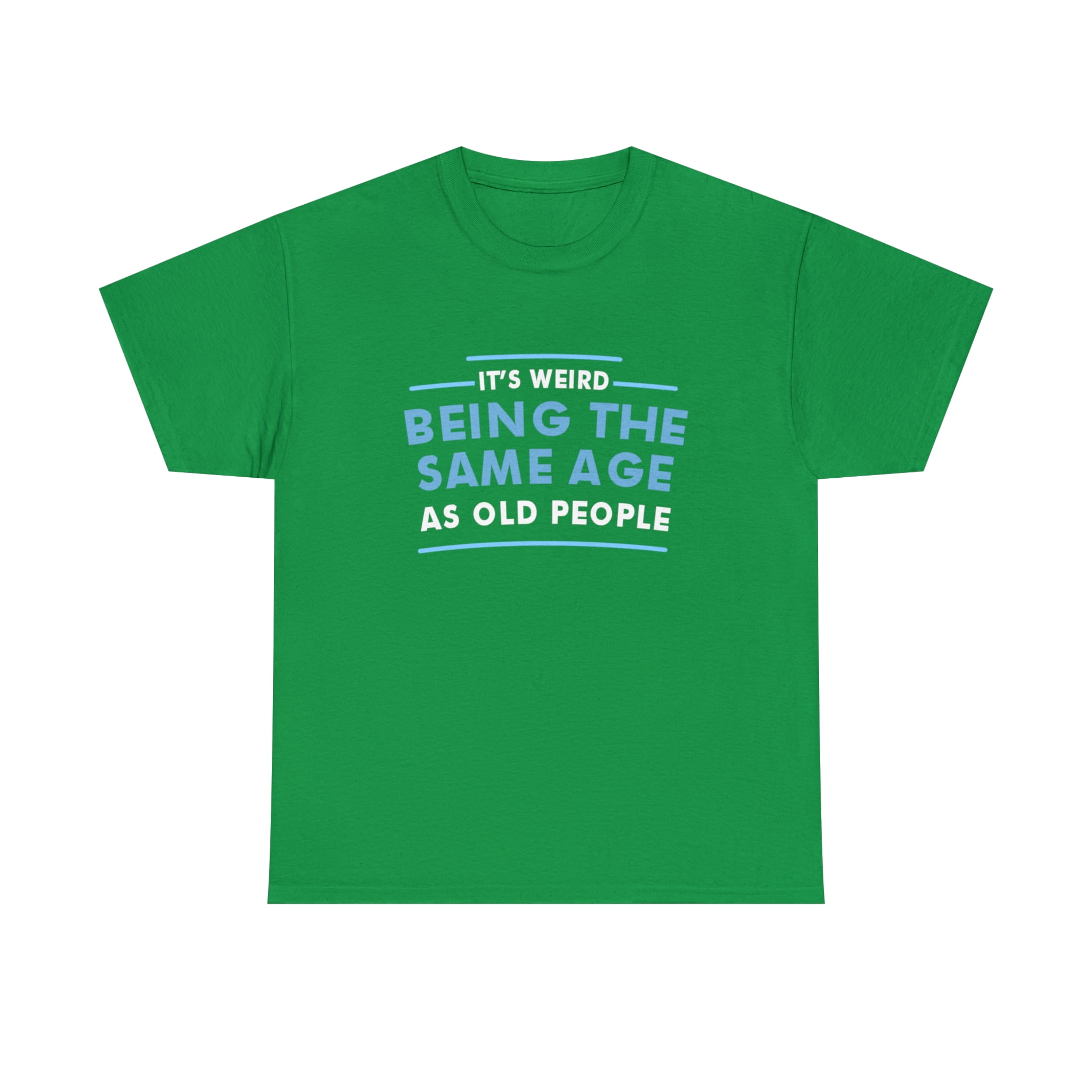 It's Weird Being The Same Age As Old People Tshirt - Walmart.com