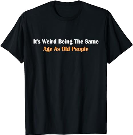 It's Weird Being The Same Age As Old People Vintage Funny T-Shirt ...