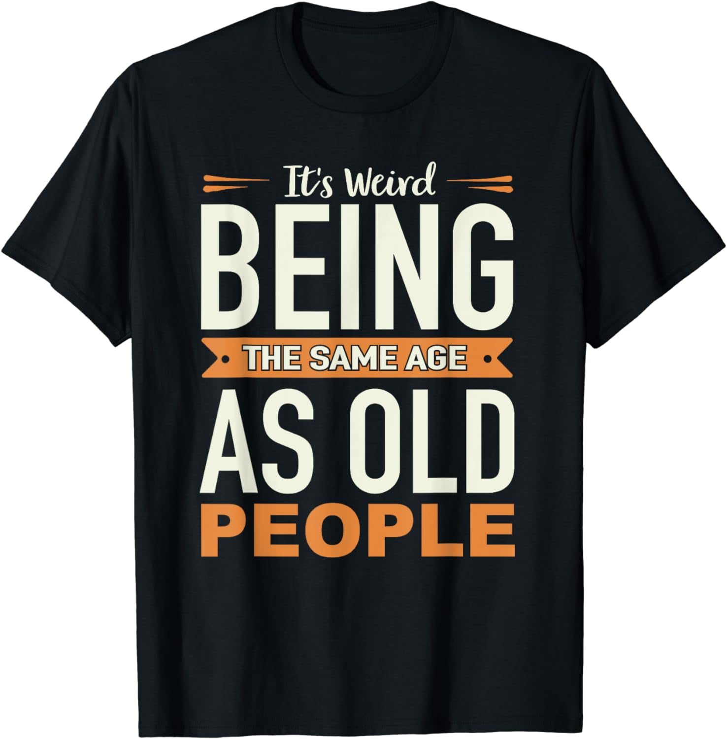 It's Weird Being The Same Age As Old People funny Humorous T-Shirt ...