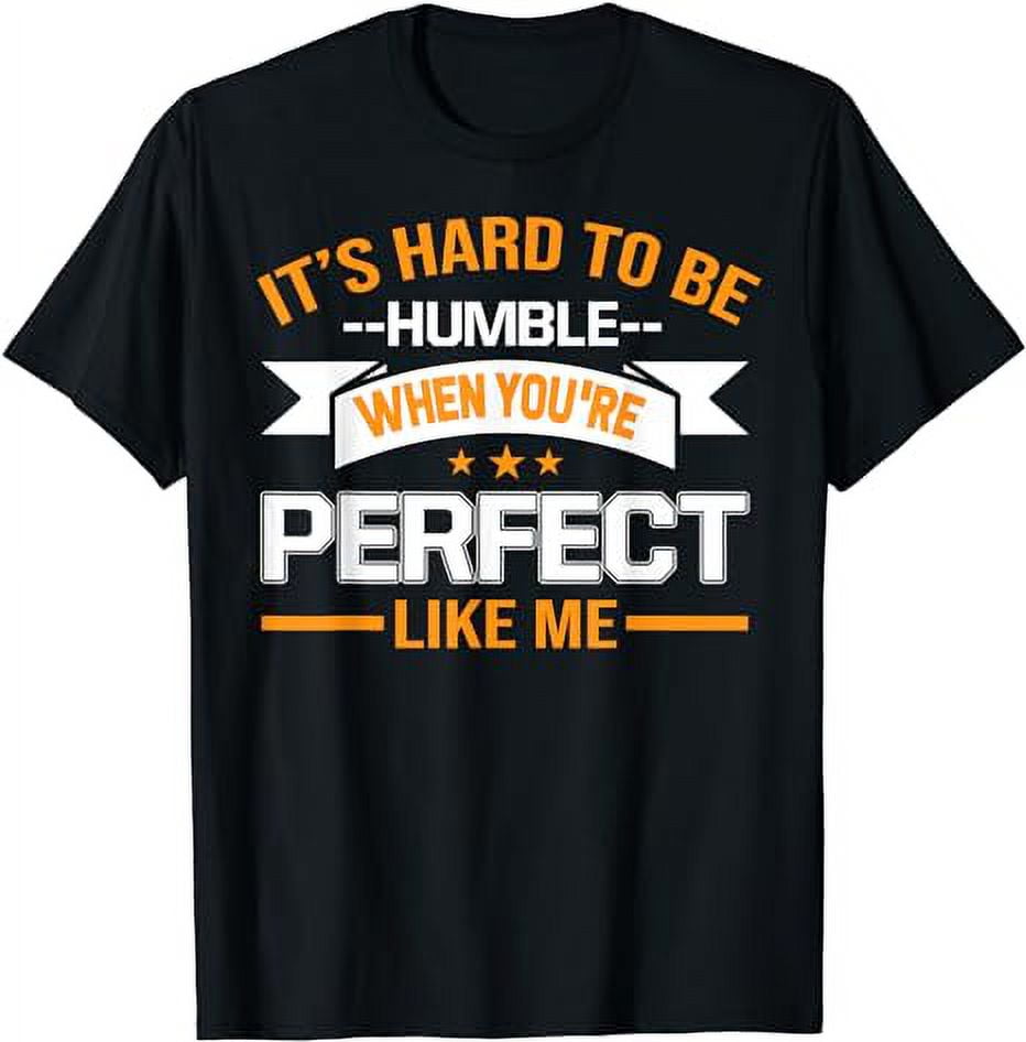 It's hard to be humble when you're perfect like me t-shirt - Walmart.com