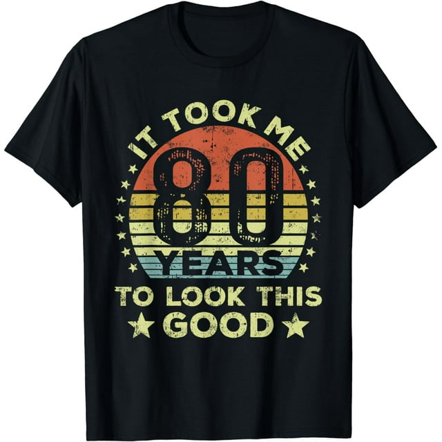 It took me 80 years to look this good 80th Birthday T-Shirt - Walmart.com