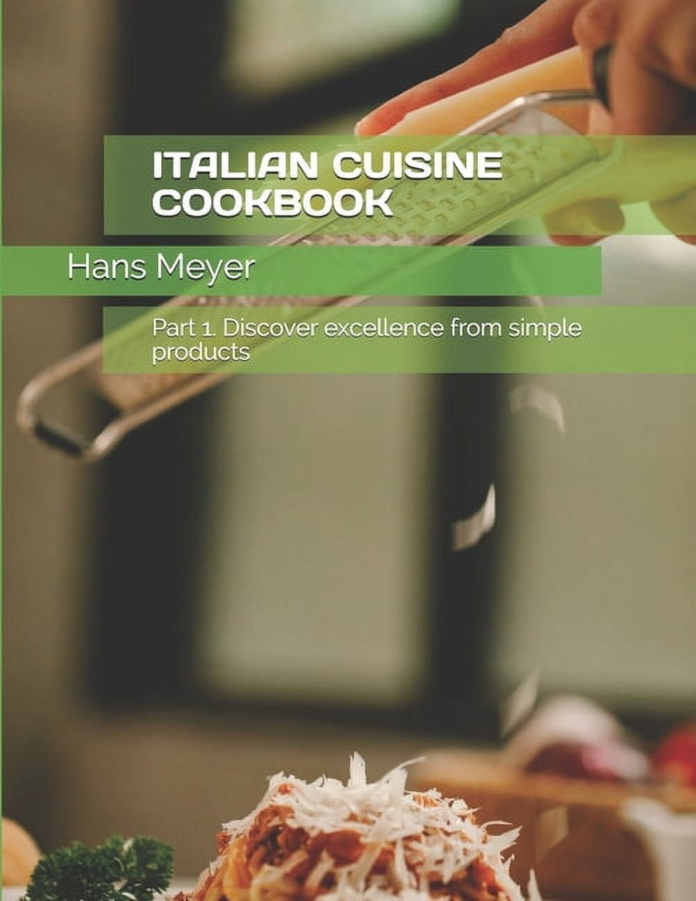 Italian Cuisine Cookbook: Part 1. Discover excellence from simple ...