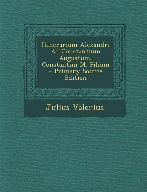 Itinerarium Alexandri Ad Constantium Augustum, Constantini M. Filium ...