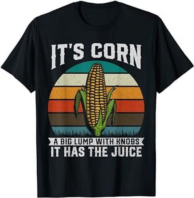 Its Corn A Big Lump With Knobs It Has The Juice T-Shirt - Walmart.com