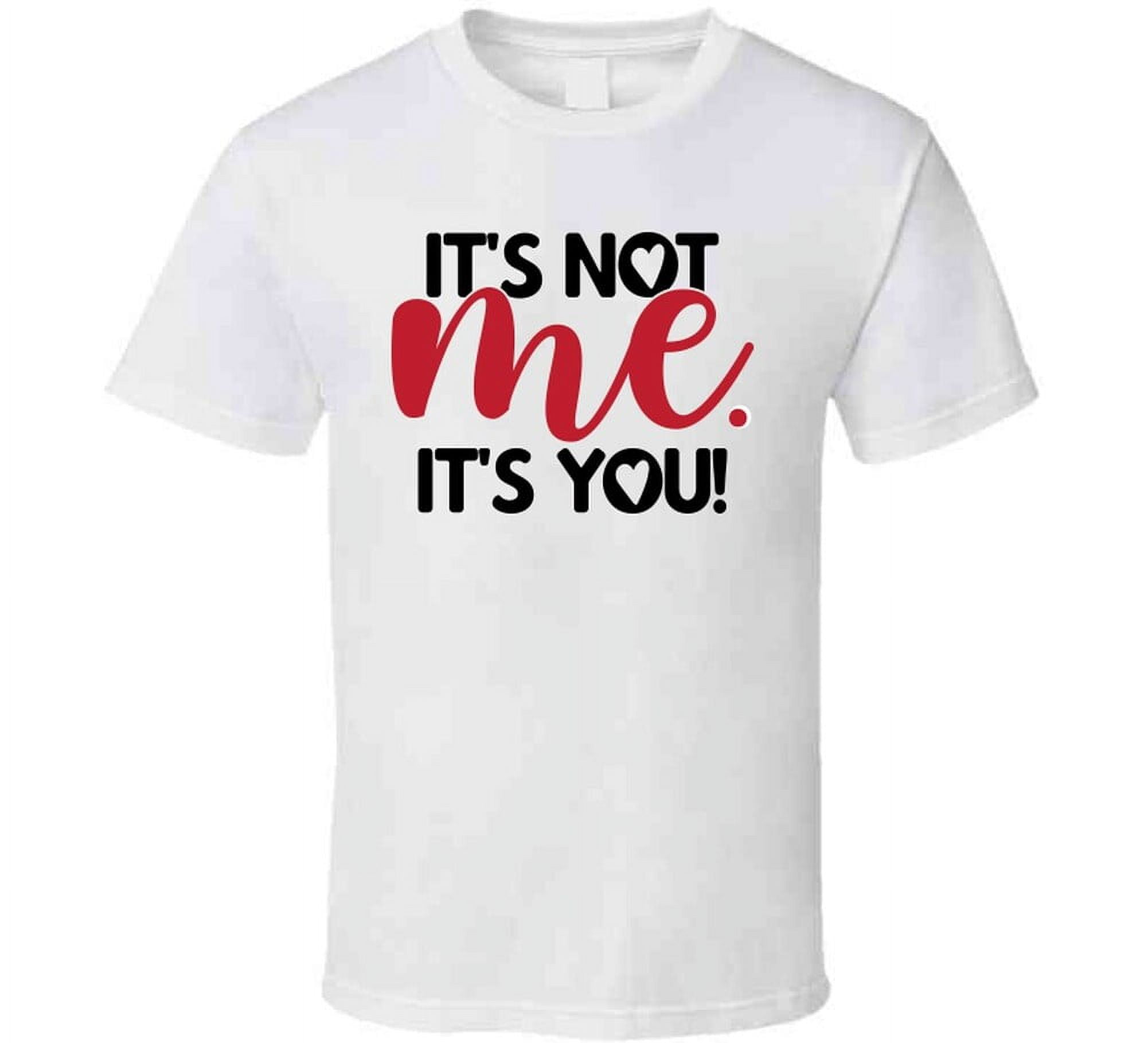 Its Not Me Its You Tee Funny Tshirt Sarcastic Fun T Shirt - Walmart.com